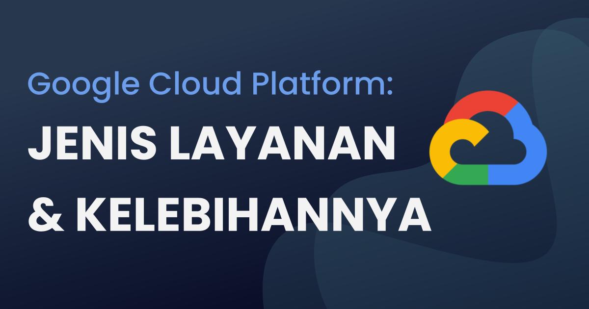 Google Cloud Platform: Jenis Layanan dan Kelebihannya | Berita | Gamelab Indonesia